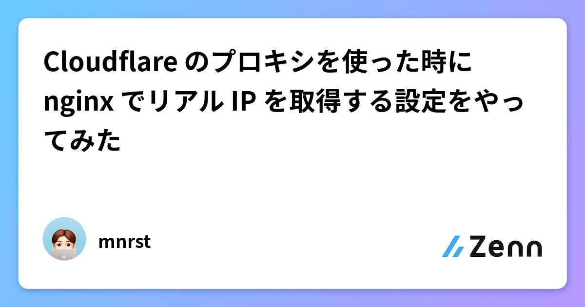 Cloudflare のプロキシを使った時に nginx でリアル IP を取得する設定をやってみた