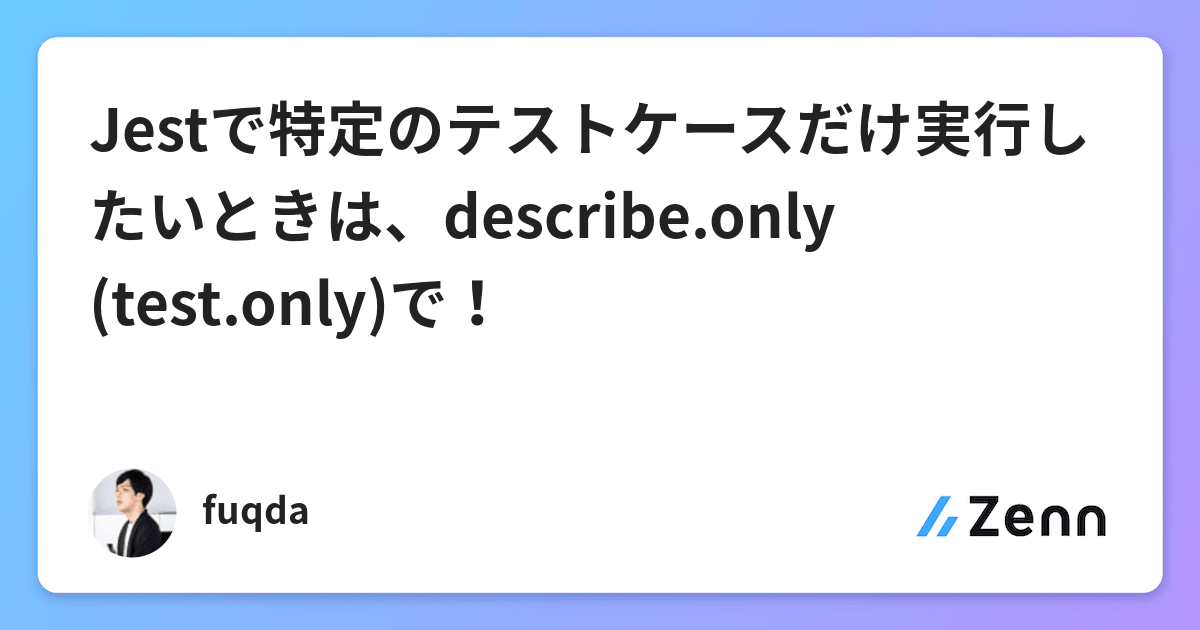 Jestで特定のテストケースだけ実行したいときは、describe.only(test.only)で！