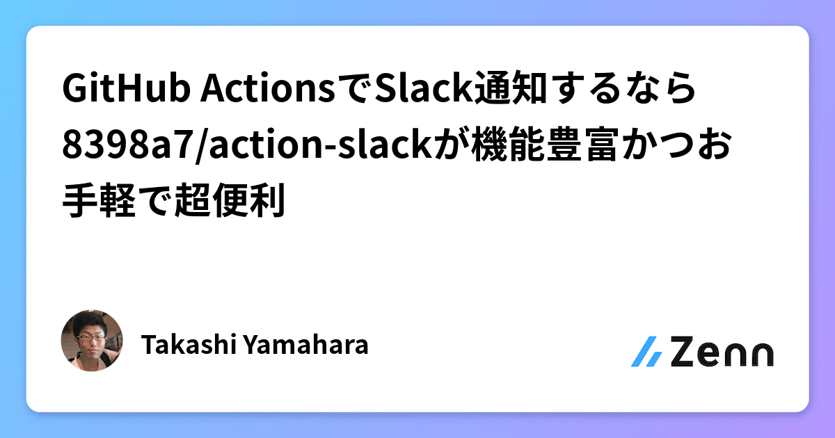 GitHub ActionsでSlack通知するなら8398a7/action-slackが機能豊富かつお手軽で超便利