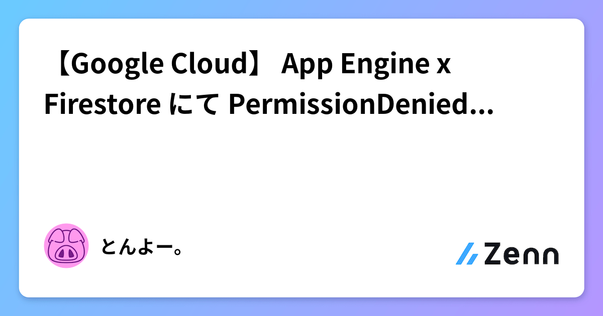 【Google Cloud】 App Engine x Firestore にて PermissionDenied desc 発生時の対処法