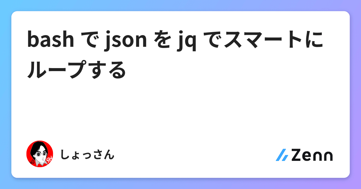 bash で json を jq でスマートにループする
