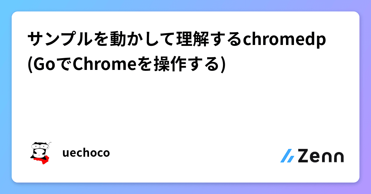 サンプルを動かして理解するchromedp (GoでChromeを操作する)