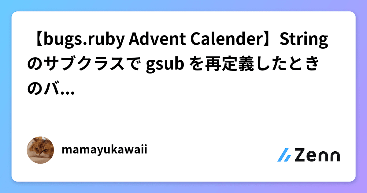 【bugs.ruby Advent Calender】String のサブクラスで gsub を再定義したときのバグ報告【18日目】