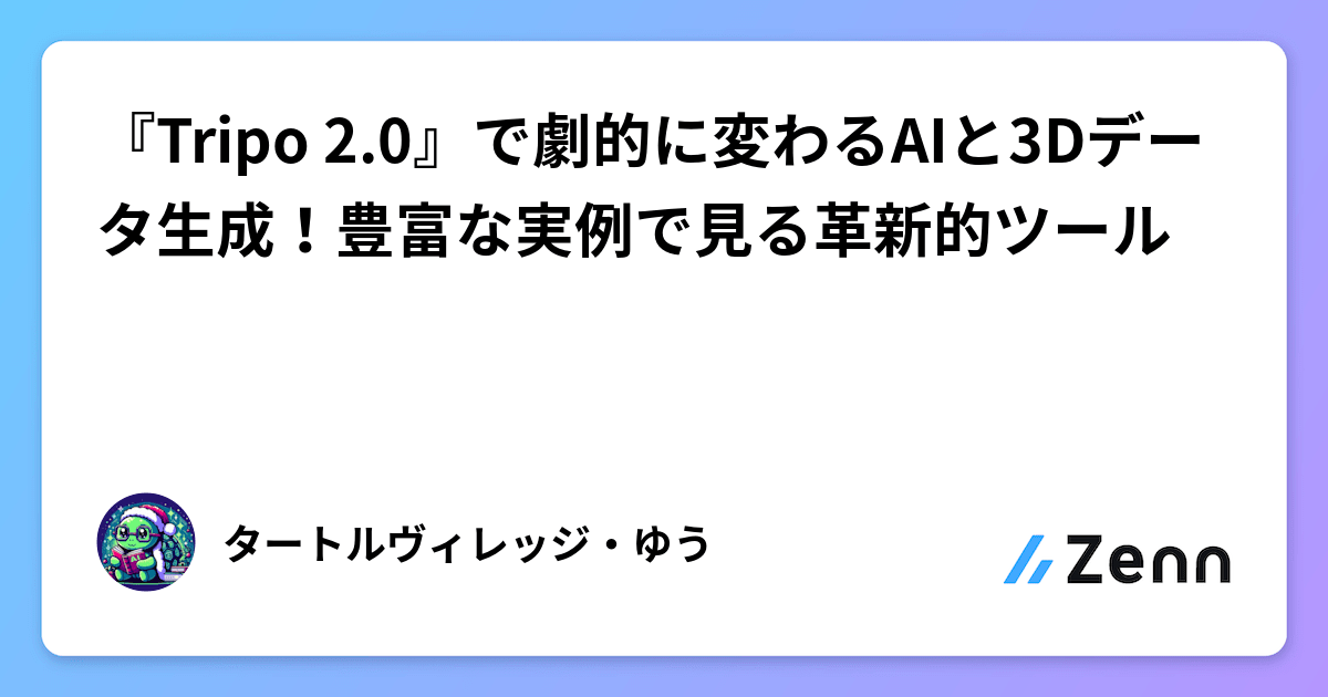 『Tripo 2.0』で劇的に変わるAIと3Dデータ生成！豊富な実例で見る革新的ツール