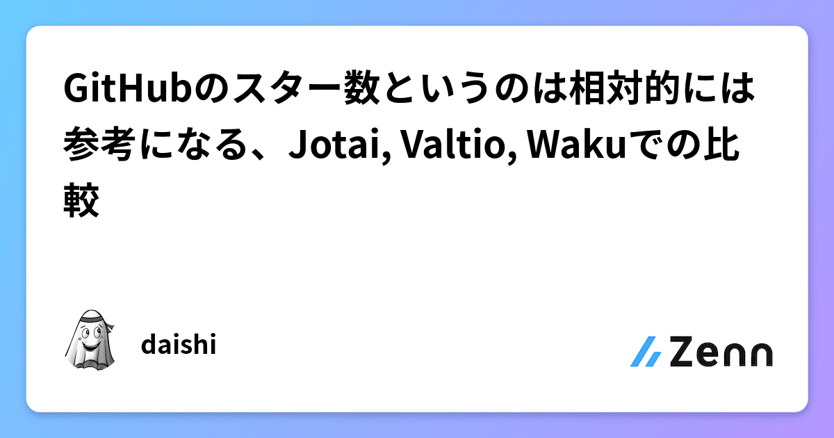 GitHubのスター数というのは相対的には参考になる、Jotai, Valtio, Wakuでの比較