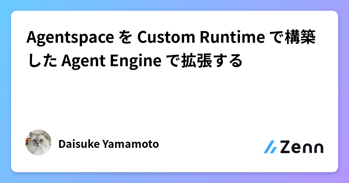 Agentspace を Custom Runtime で構築した Agent Engine で拡張する