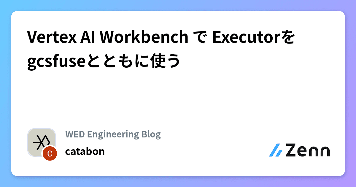 Vertex AI Workbench で Executorをgcsfuseとともに使う