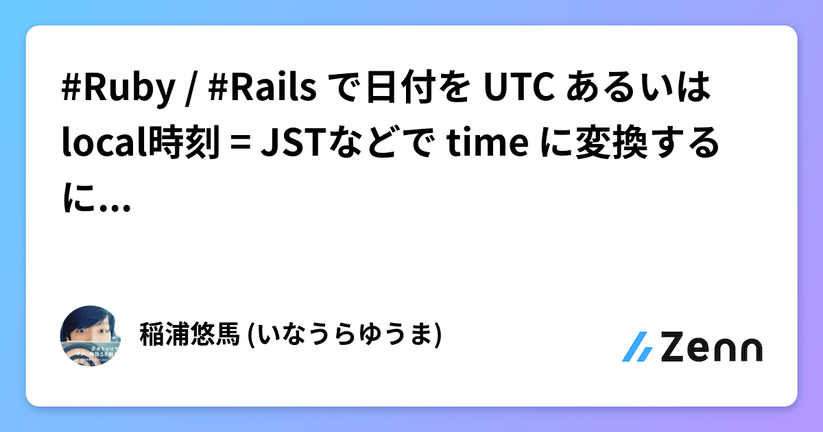 #Ruby / #Rails で日付を UTC あるいは local時刻 = JSTなどで time に変換するにはするには引数を指定せよ
