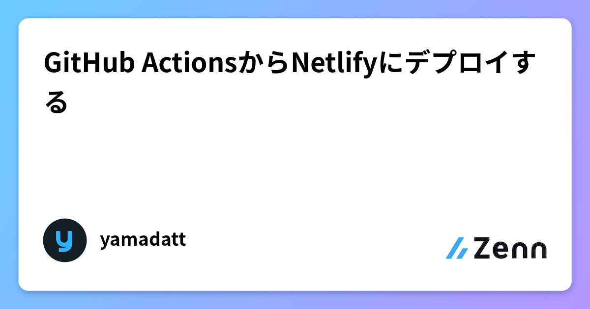 GitHub ActionsからNetlifyにデプロイする