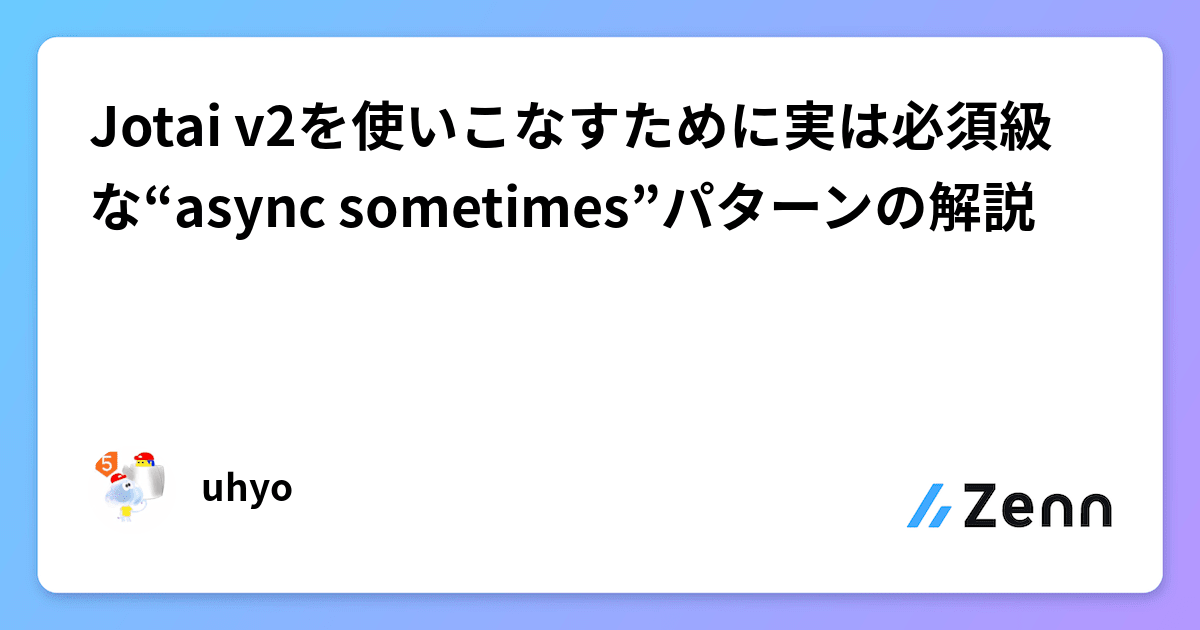 Jotai v2を使いこなすために実は必須級な“async sometimes”パターンの解説