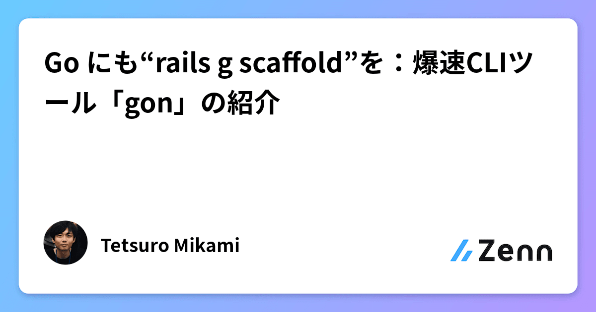 Go にも“rails g scaffold”を：爆速CLIツール「gon」の紹介