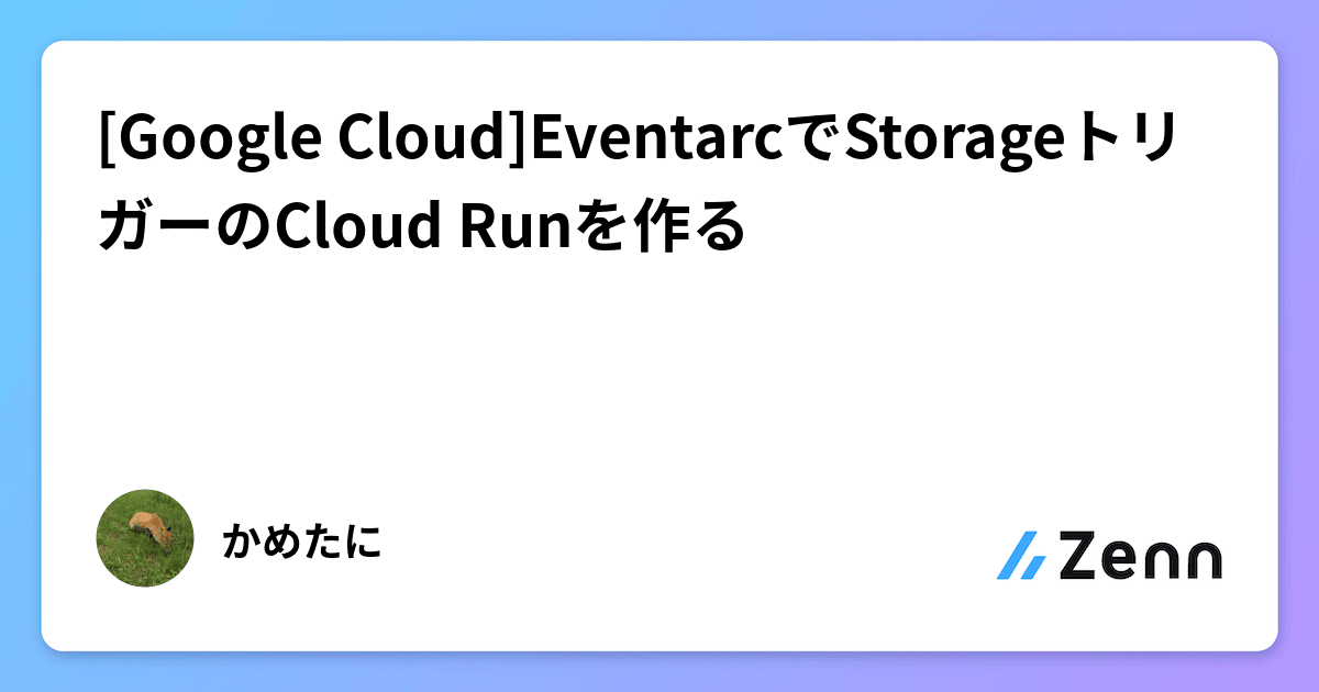 [Google Cloud]EventarcでStorageトリガーのCloud Runを作る