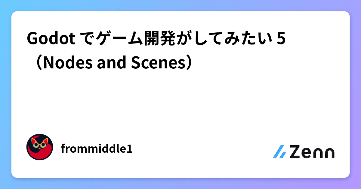 Godot でゲーム開発がしてみたい 5（Nodes and Scenes）