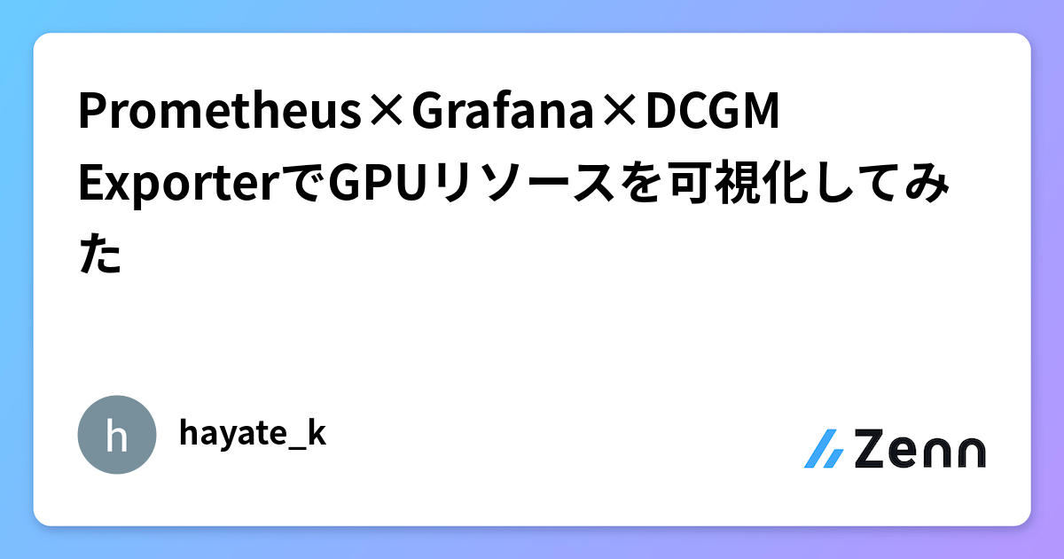 Prometheus×Grafana×DCGM ExporterでGPUリソースを可視化してみた