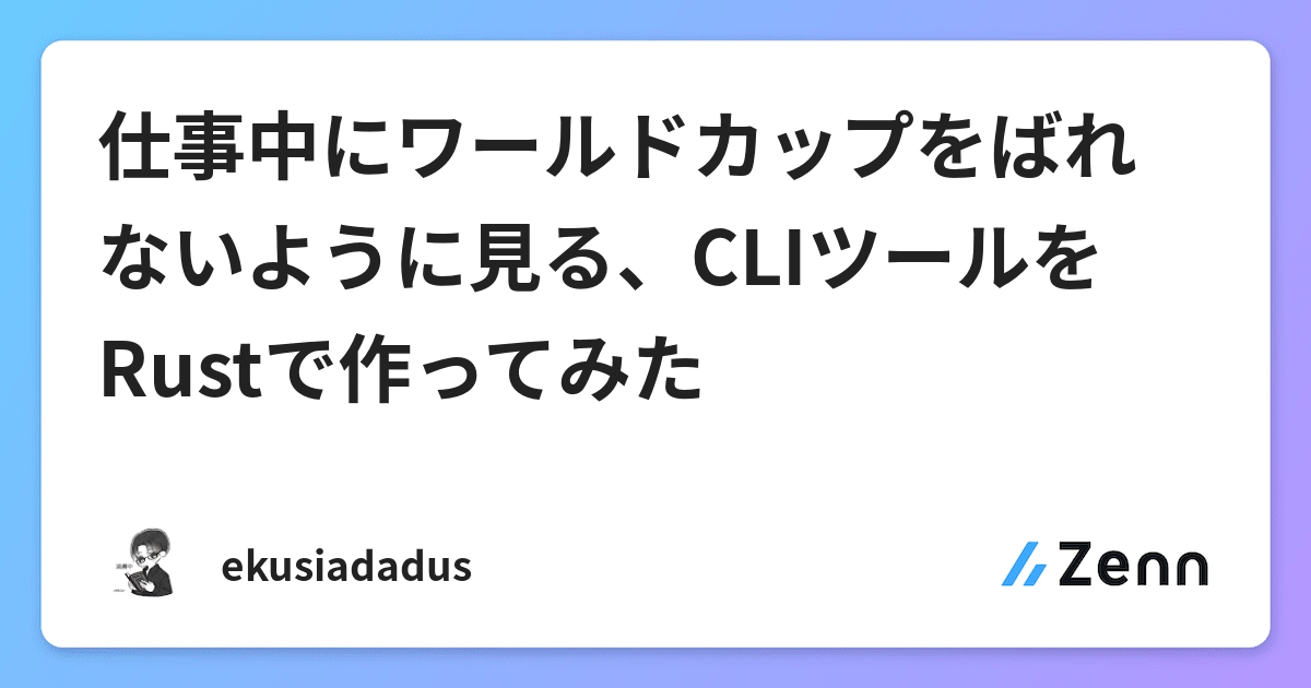 仕事中にワールドカップをばれないように見る、CLIツールをRustで作ってみた