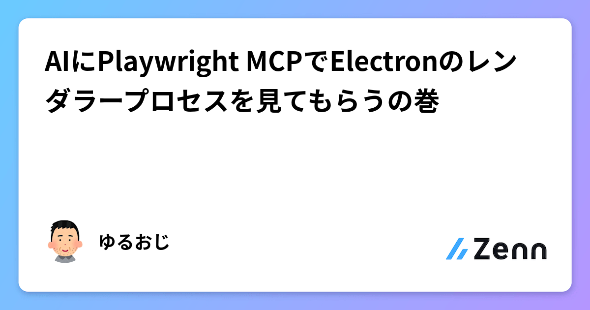 AIにPlaywright MCPでElectronのレンダラープロセスを見てもらうの巻