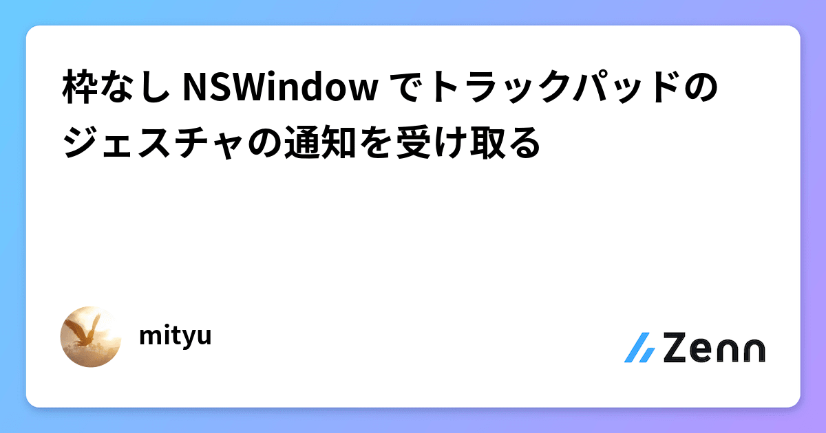 枠なし NSWindow でトラックパッドのジェスチャの通知を受け取る