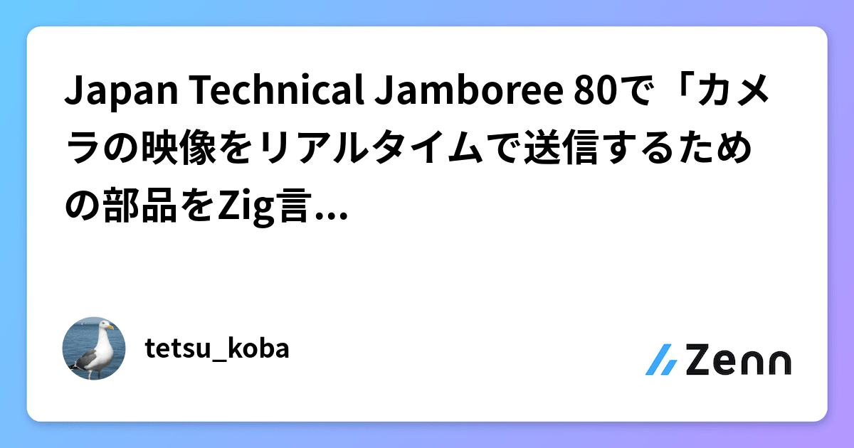 Japan Technical Jamboree 80で「カメラの映像をリアルタイムで送信するための部品をZig言語で書く」の話をしました