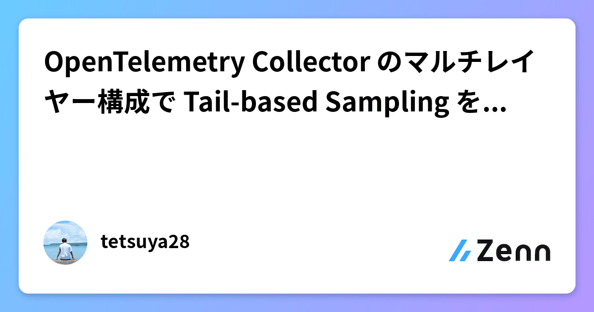 OpenTelemetry Collector のマルチレイヤー構成で Tail-based Sampling を実現する