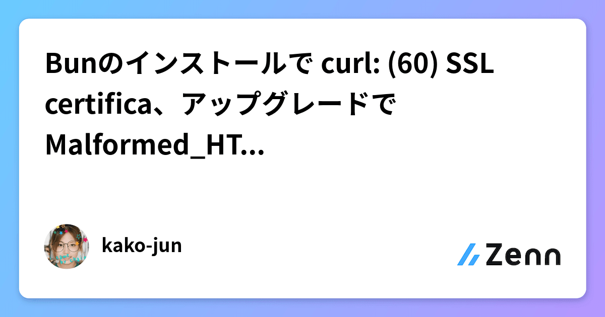 Bunのインストールで curl: (60) SSL certifica、アップグレードでMalformed_HTTP_Response