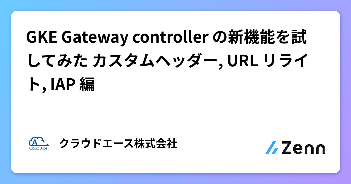 GKE Gateway controller の新機能を試してみた カスタムヘッダー, URL リライト, IAP 編