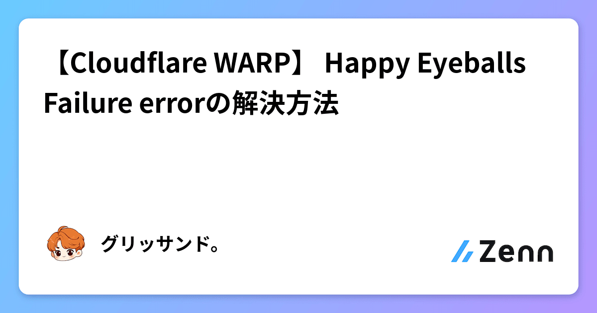 【Cloudflare WARP】 Happy Eyeballs Failure errorの解決方法
