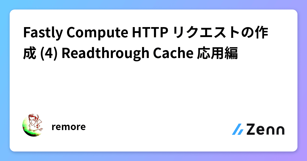 Fastly Compute HTTP リクエストの作成 (4) Readthrough Cache 応用編