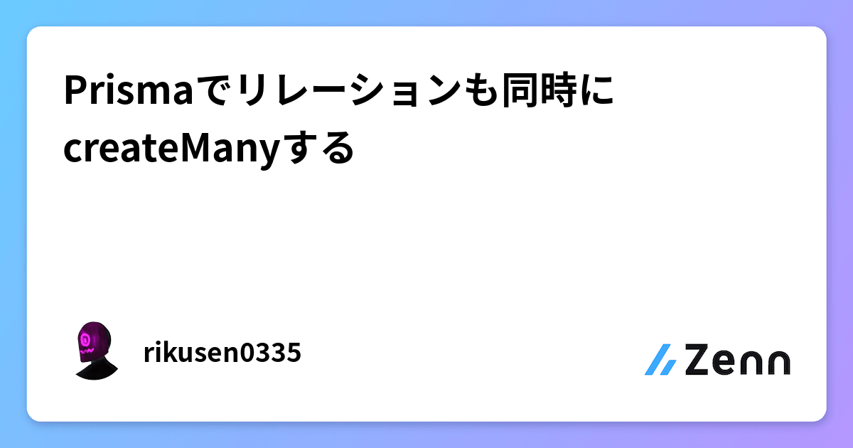 Prismaでリレーションも同時にcreateManyする