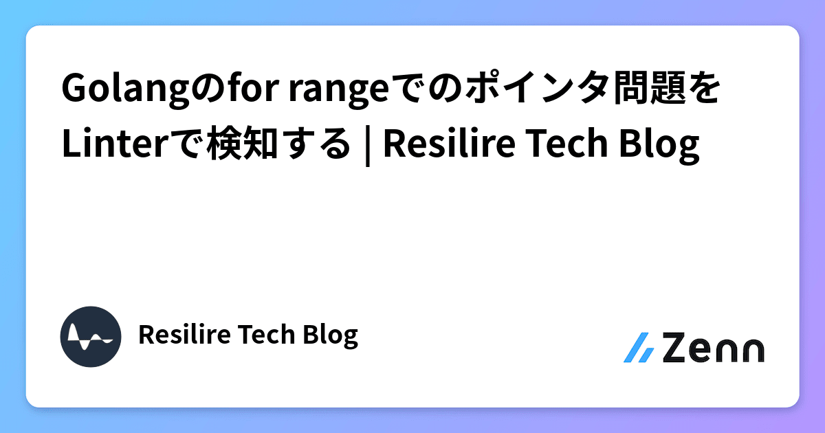 Golangのfor rangeでのポインタ問題をLinterで検知する | Resilire Tech Blog