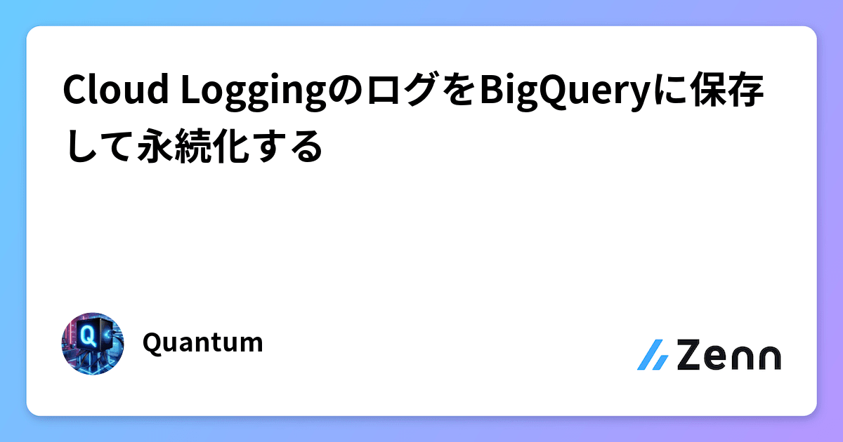 Cloud LoggingのログをBigQueryに保存して永続化する