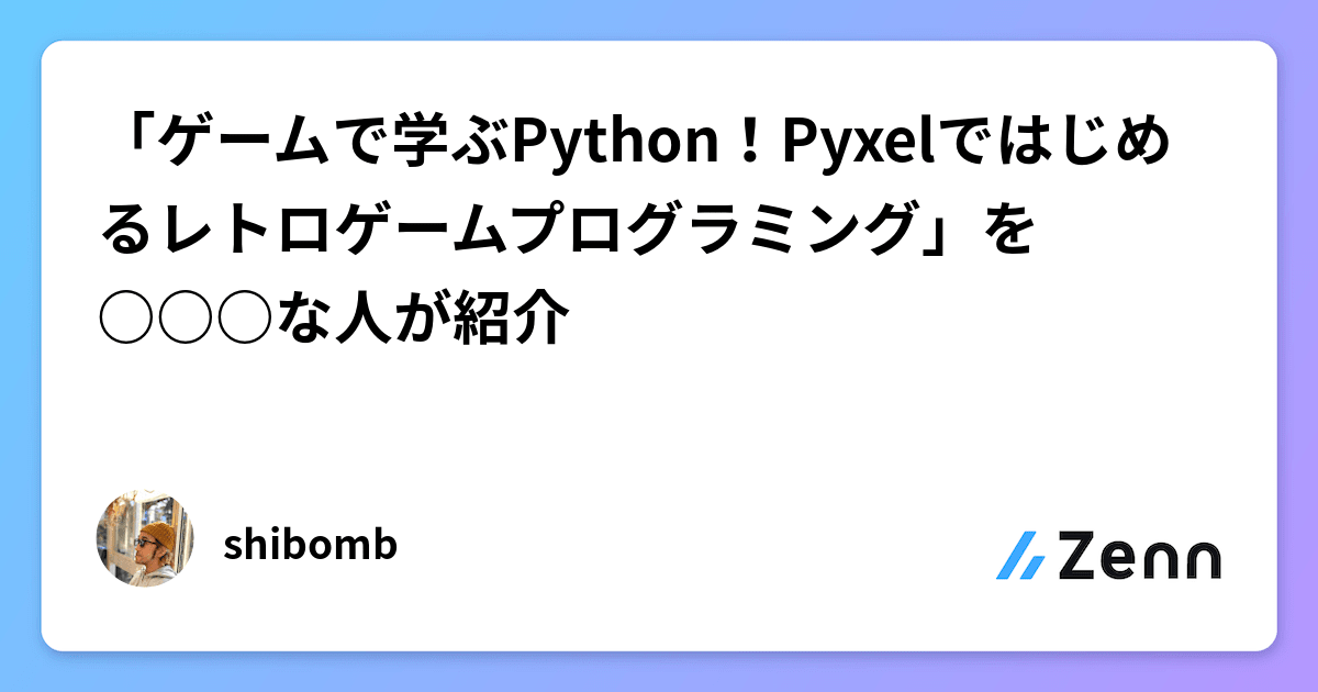 「ゲームで学ぶPython！Pyxelではじめるレトロゲームプログラミング」を な人が紹介