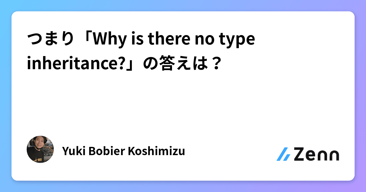 つまり「Why is there no type inheritance?」の答えは？