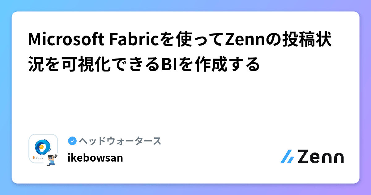 Microsoft Fabricを使ってZennの投稿状況を可視化できるBIを作成する
