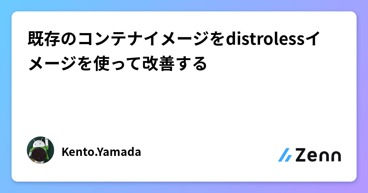 既存のコンテナイメージをdistrolessイメージを使って改善する