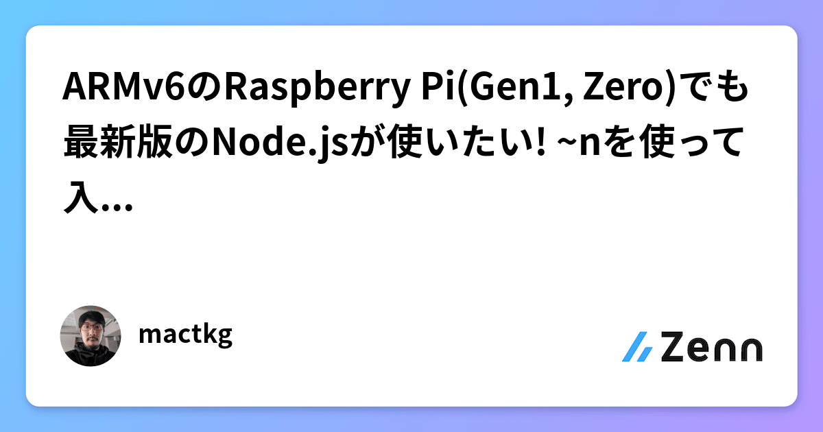 ARMv6のRaspberry Pi(Gen1, Zero)でも最新版のNode.jsが使いたい! ~nを使って入れてみる~