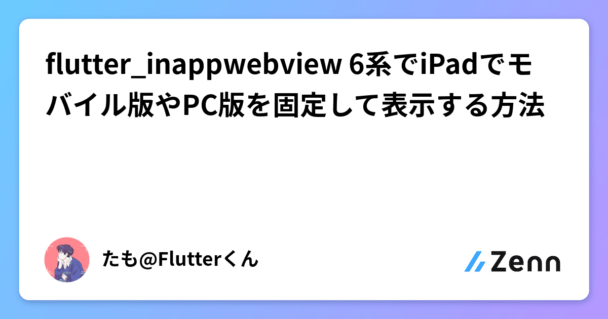 flutter_inappwebview 6系でiPadでモバイル版やPC版を固定して表示する方法