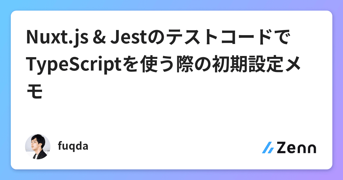 Nuxt.js & JestのテストコードでTypeScriptを使う際の初期設定メモ