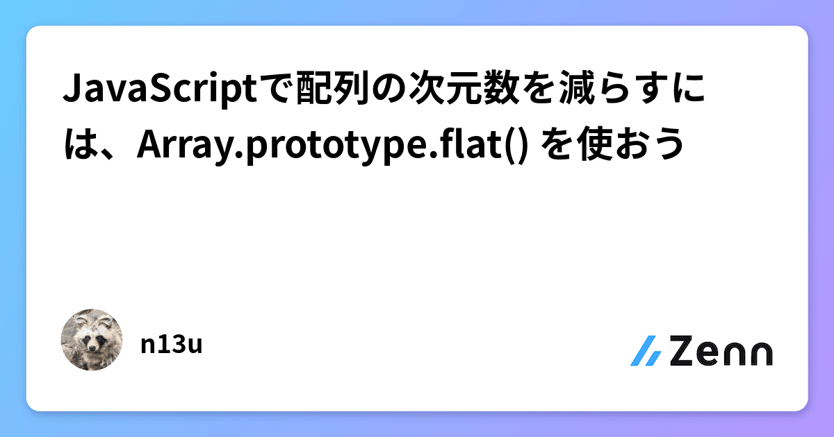 JavaScriptで配列の次元数を減らすには、Array.prototype.flat() を使おう