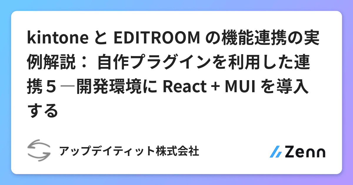 kintone と EDITROOM の機能連携の実例解説： 自作プラグインを利用した連携5―開発環境に React + MUI を導入する