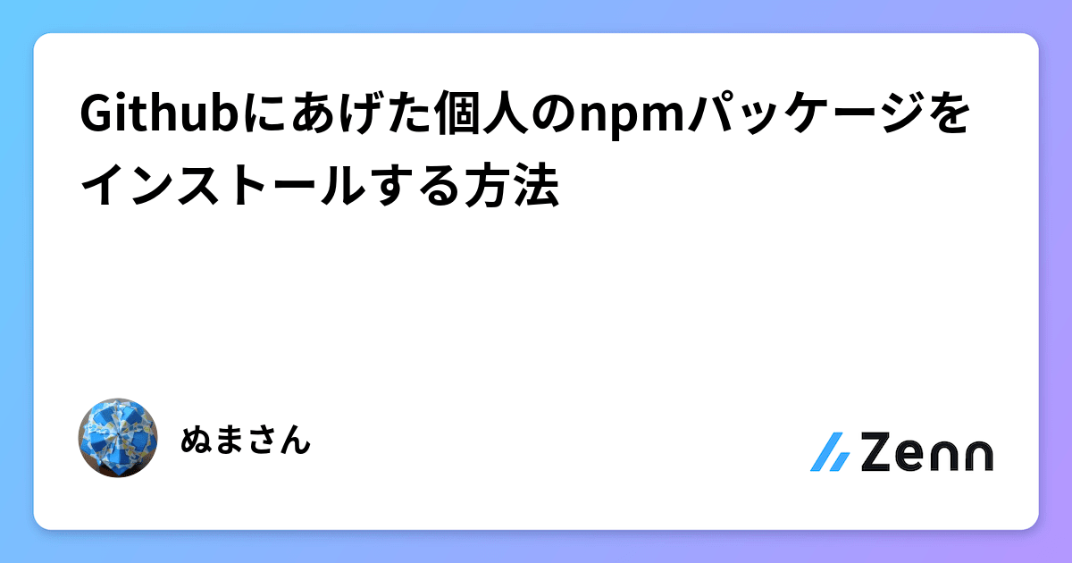 Githubにあげた個人のnpmパッケージをインストールする方法