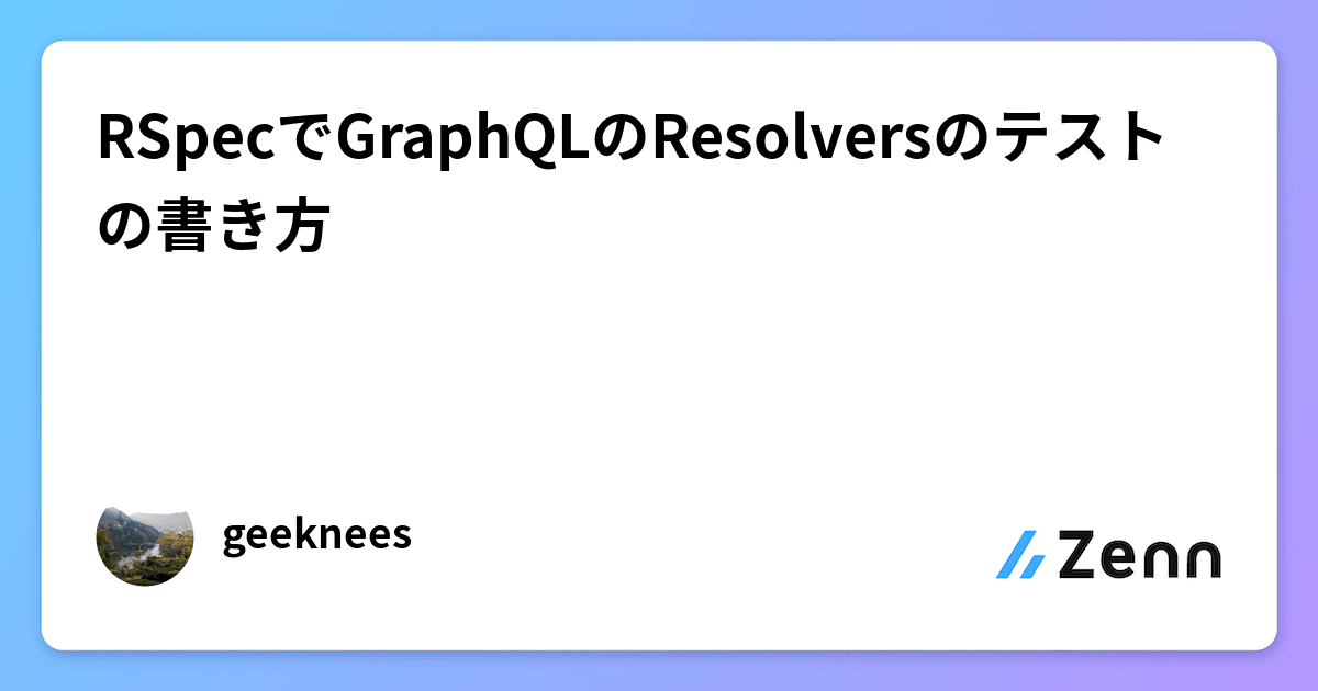 RSpecでGraphQLのResolversのテストの書き方