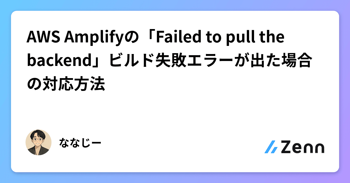 AWS Amplifyの「Failed to pull the backend」ビルド失敗エラーが出た場合の対応方法