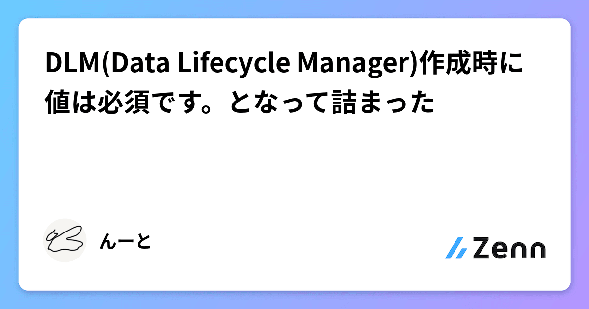 DLM(Data Lifecycle Manager)作成時に値は必須です。となって詰まった