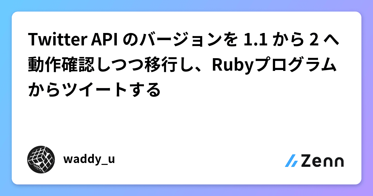 Twitter API のバージョンを 1.1 から 2 へ動作確認しつつ移行し、Rubyプログラムからツイートする