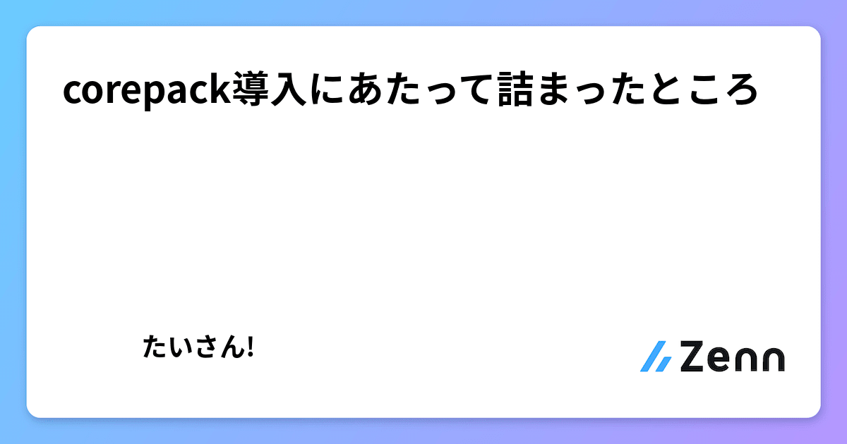 corepack導入にあたって詰まったところ