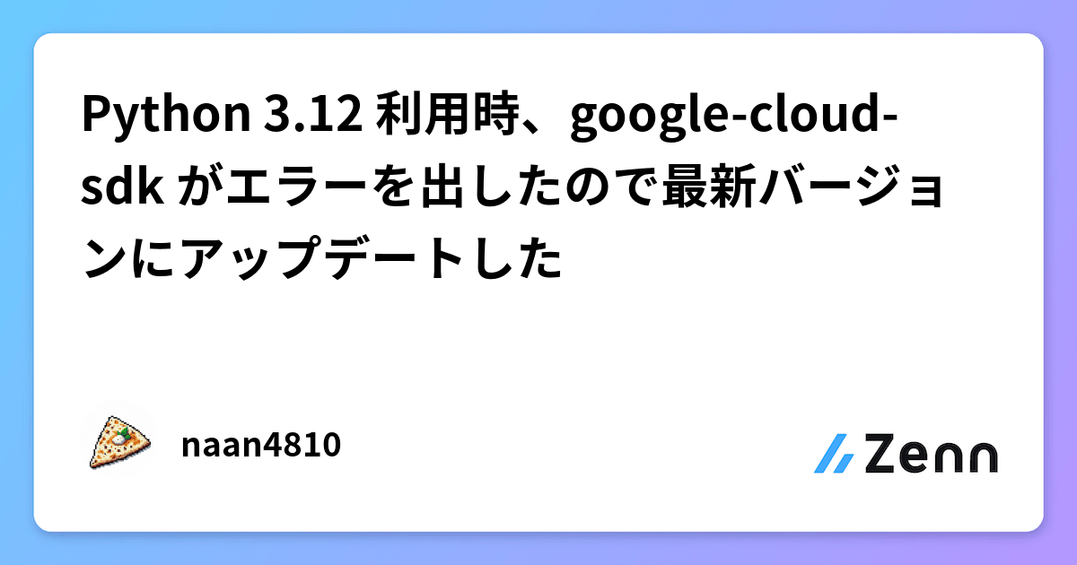 Python 3.12 利用時、google-cloud-sdk がエラーを出したので最新バージョンにアップデートした