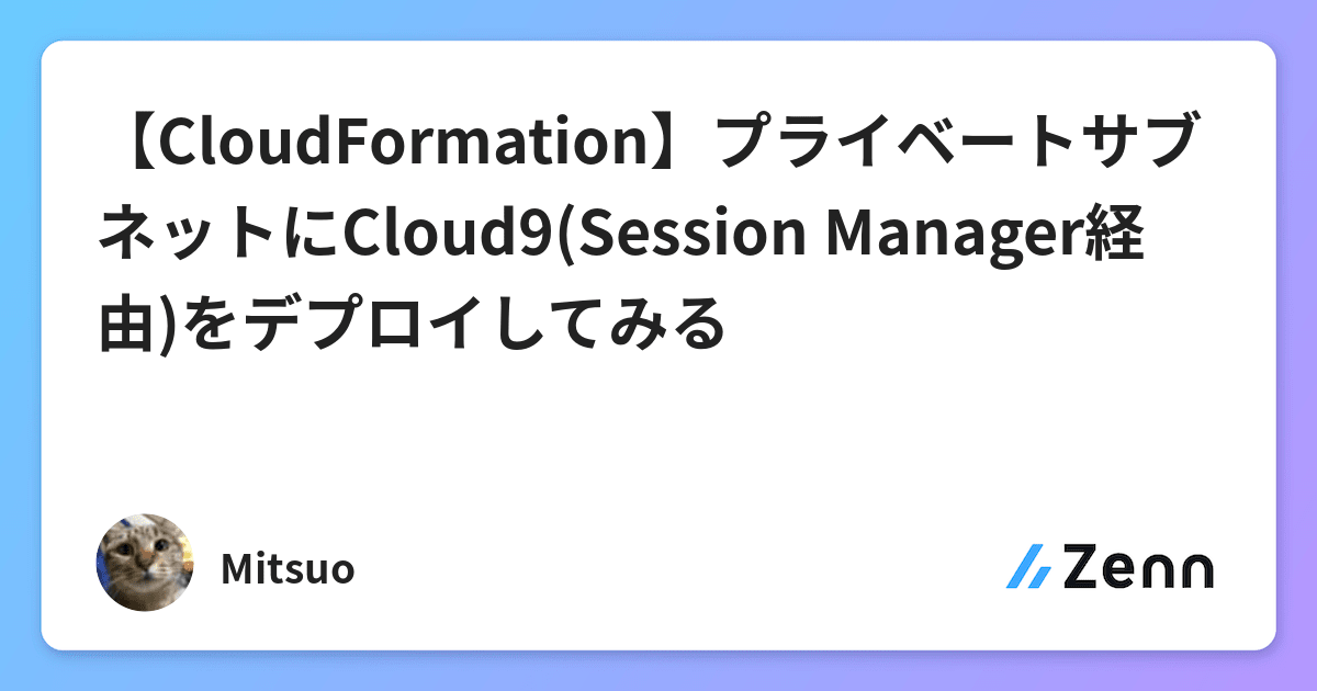 【CloudFormation】プライベートサブネットにCloud9(Session Manager経由)をデプロイしてみる