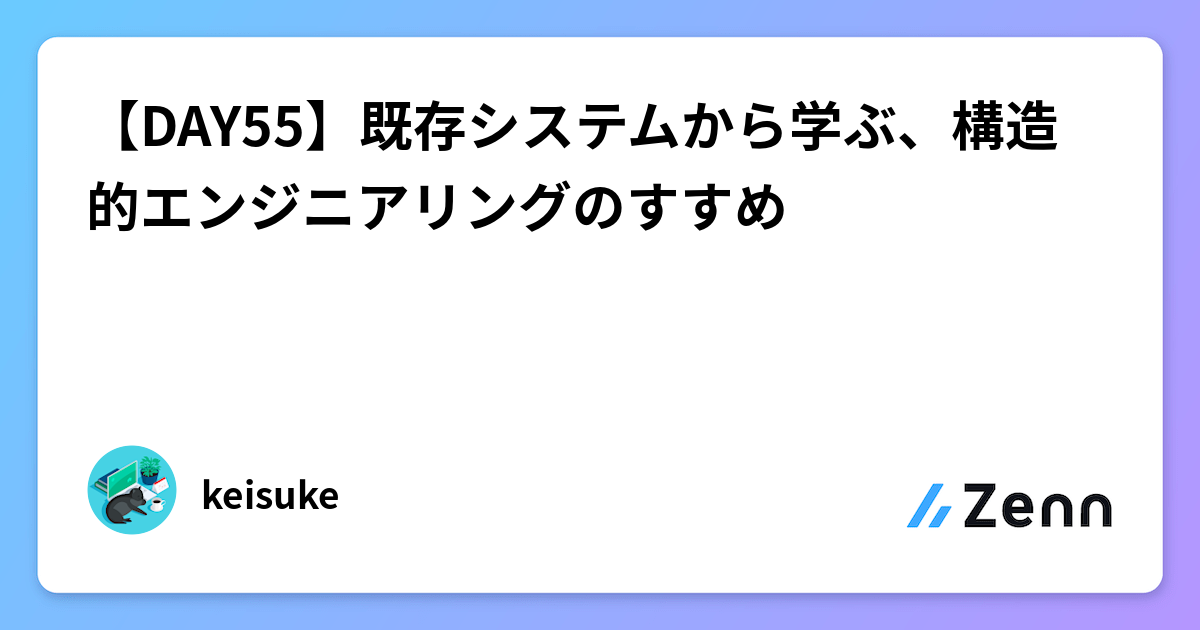 【DAY55】既存システムから学ぶ、構造的エンジニアリングのすすめ
