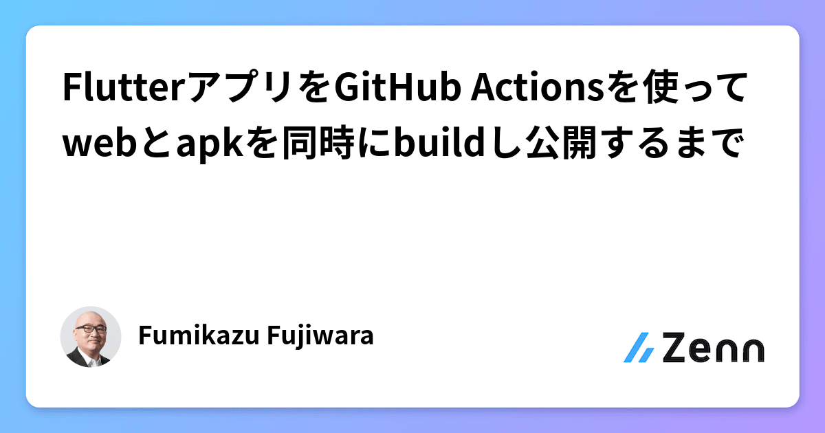 FlutterアプリをGitHub Actionsを使ってwebとapkを同時にbuildし公開するまで