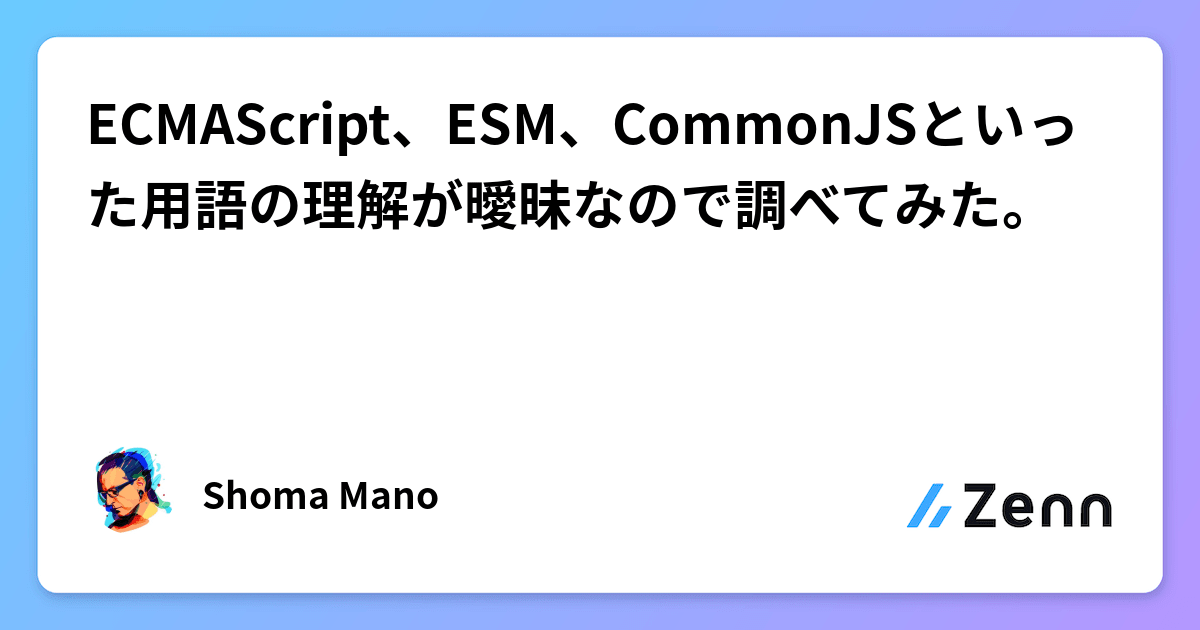 ECMAScript、ESM、CommonJSといった用語の理解が曖昧なので調べてみた。